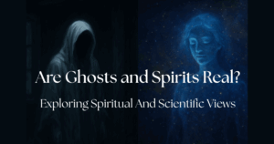 Are Ghosts And Spirits Real? Exploring Spiritual And Scientific Views